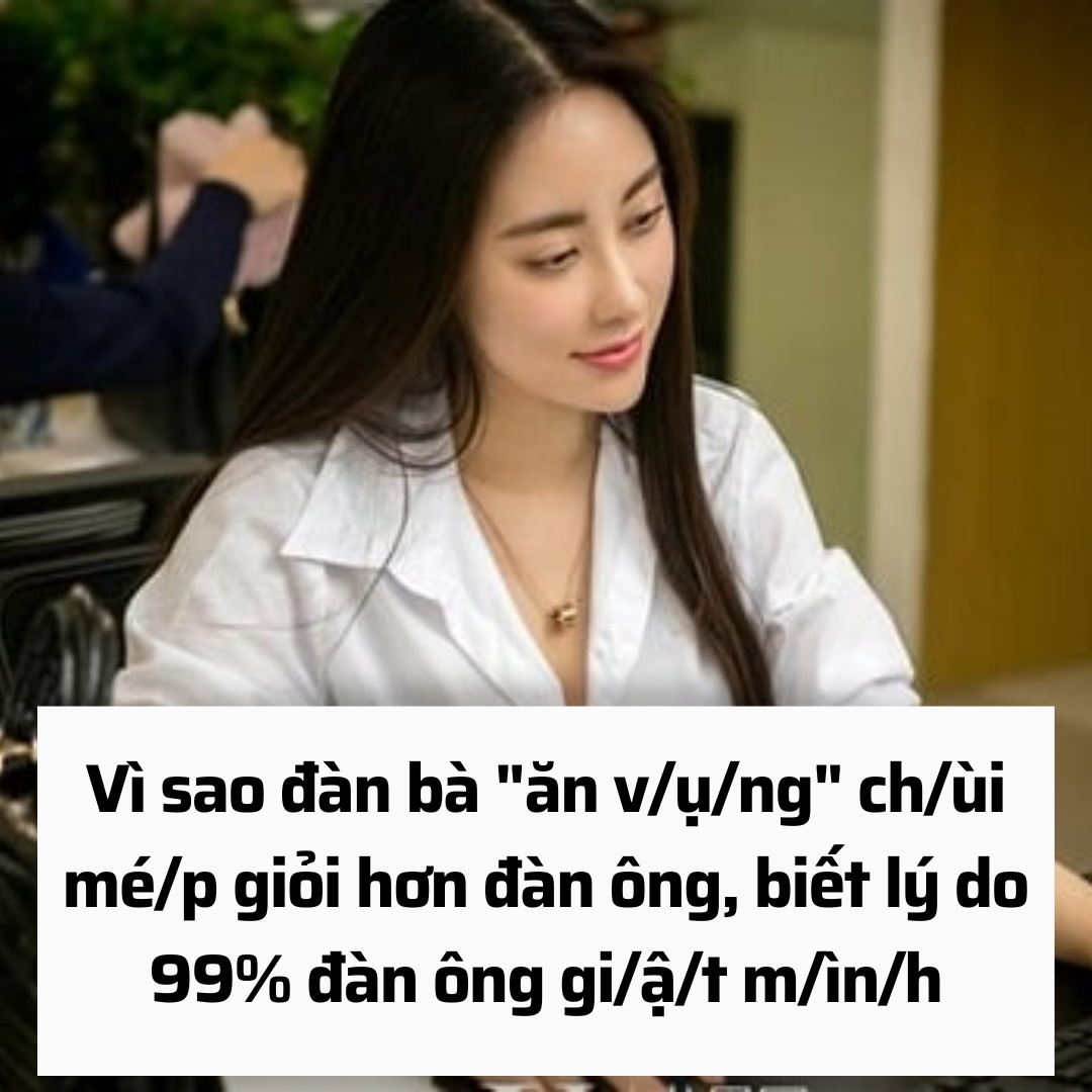 Vì sao đàn bà "ăn v/ụ/ng" ch/ùi mé/p giỏi hơn đàn ông, biết lý do 99% đàn ông gi/ậ/t m/ìn/h - News